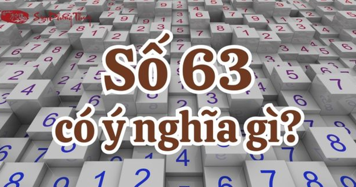 Giải mã ý nghĩa số 63 - Con số Lộc Tài hợp với tuổi nào?