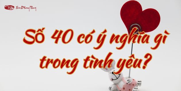 Luận giải Ý nghĩa số 40 TỐT - XẤU trên từng phương diện